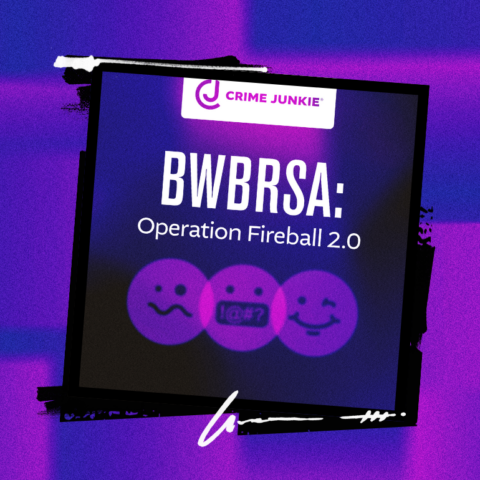 BWBRSA: Operation Fireball 2.0 | Crime Junkie Podcast